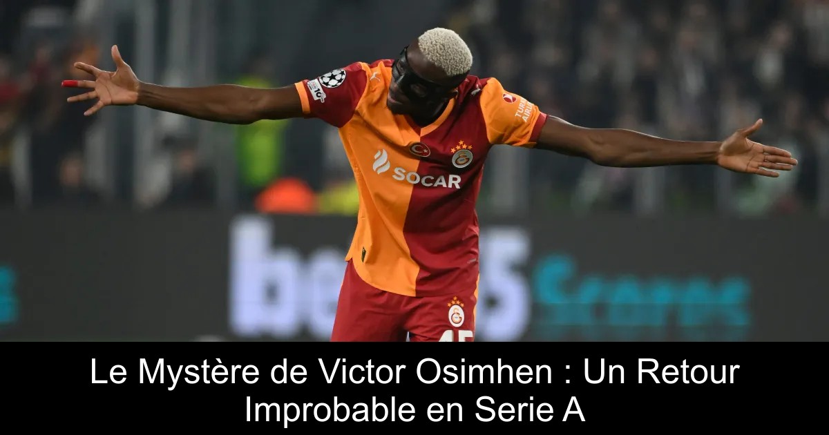 Le Mystère de Victor Osimhen : Un Retour Improbable en Serie A ...