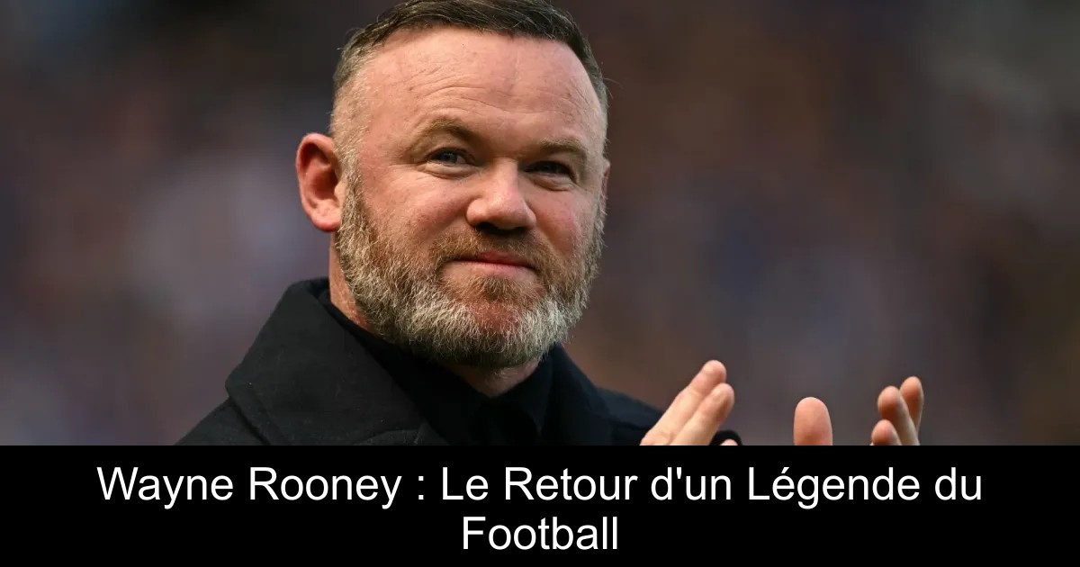 Wayne Rooney : Le Retour d'un Légende du Football - FootIledeFrance