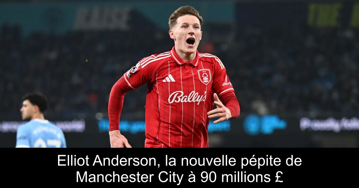 Elliot Anderson, la nouvelle pépite de Manchester City à 90 millions ...
