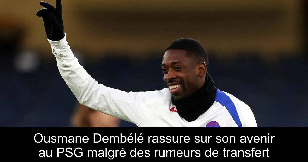 Ousmane Dembélé rassure sur son avenir au PSG malgré des rumeurs de ...