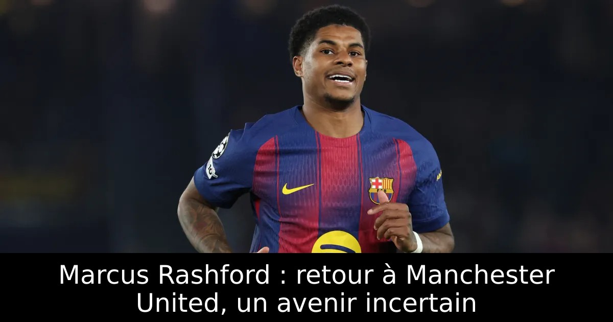 Marcus Rashford : retour à Manchester United, un avenir incertain ...