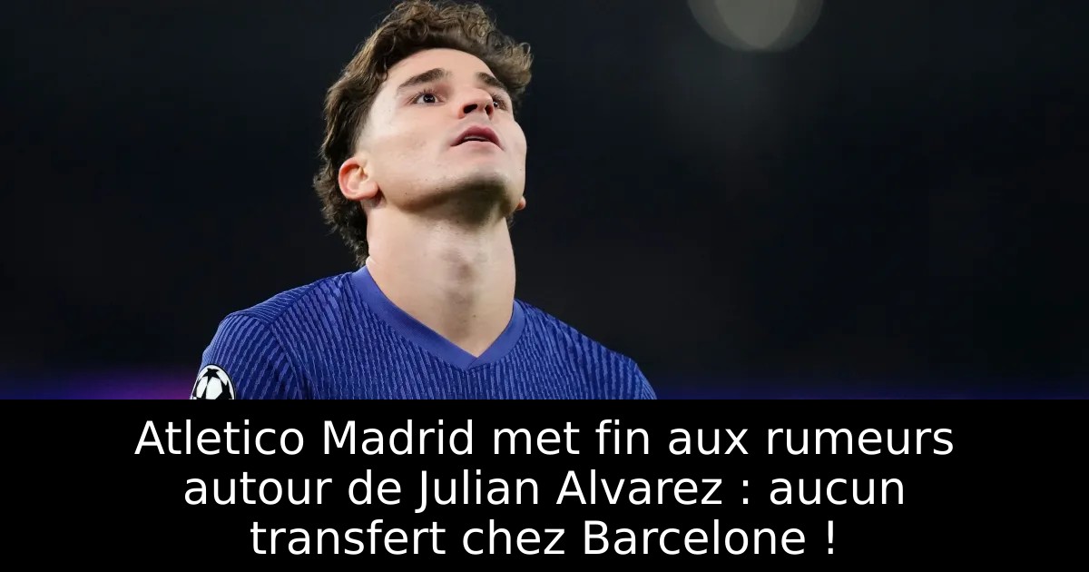 Atletico Madrid met fin aux rumeurs autour de Julian Alvarez : aucun ...