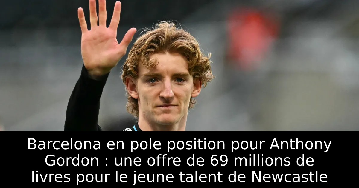 Barcelona en pole position pour Anthony Gordon : une offre de 69 ...