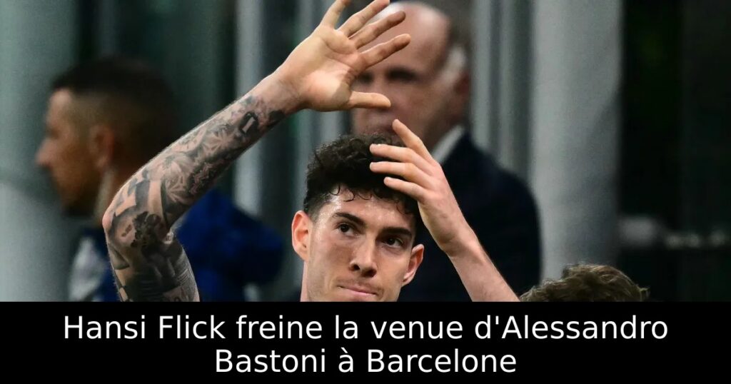Hansi Flick freine la venue d'Alessandro Bastoni à Barcelone ...