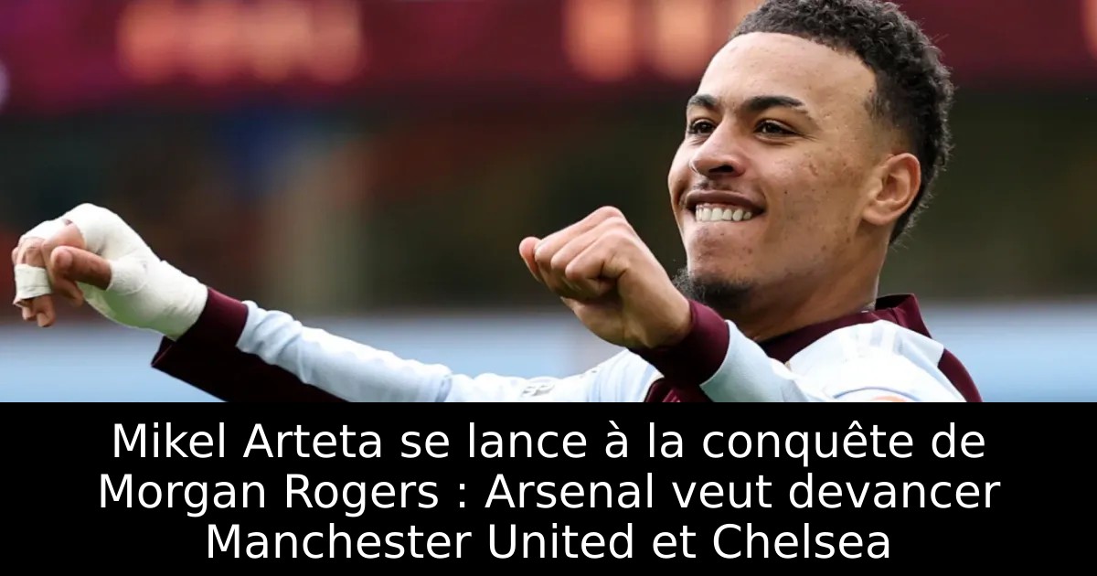 Mikel Arteta se lance à la conquête de Morgan Rogers : Arsenal veut ...
