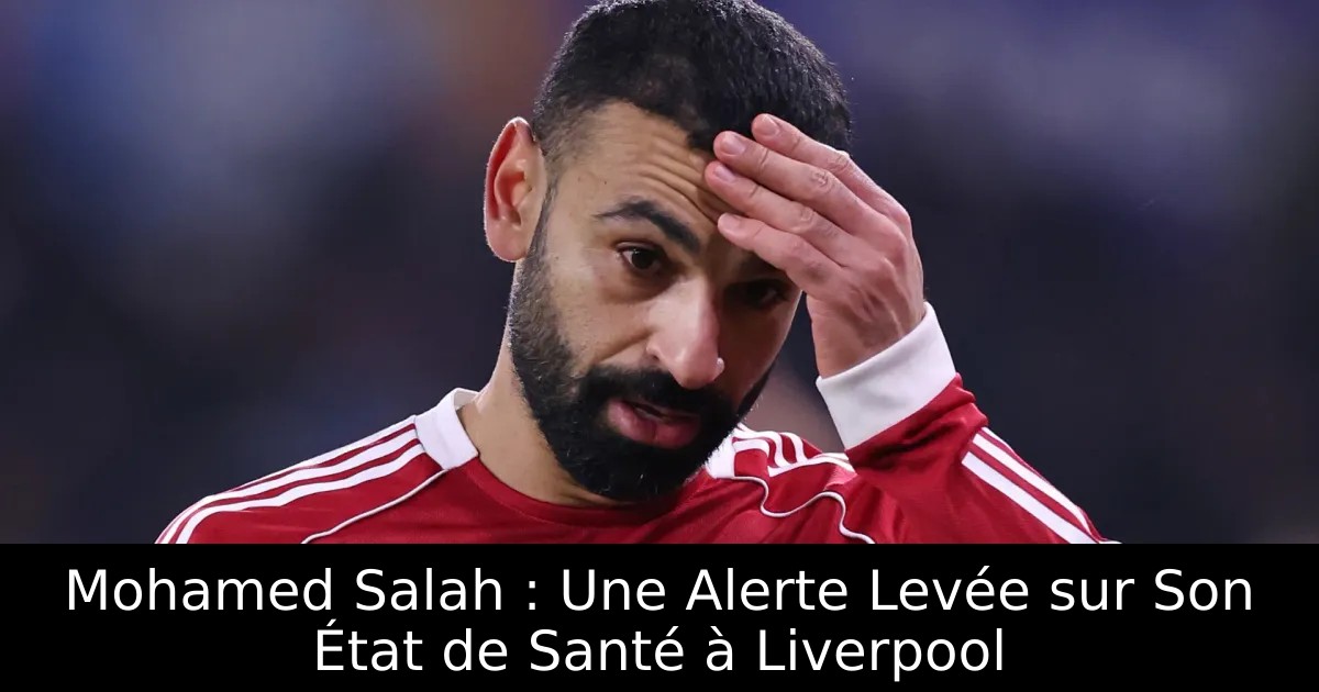 Mohamed Salah : Une Alerte Levée sur Son État de Santé à Liverpool ...