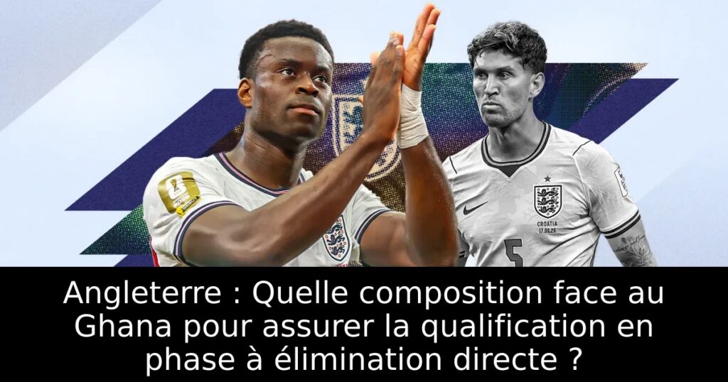 Angleterre : Quelle composition face au Ghana pour assurer la ...