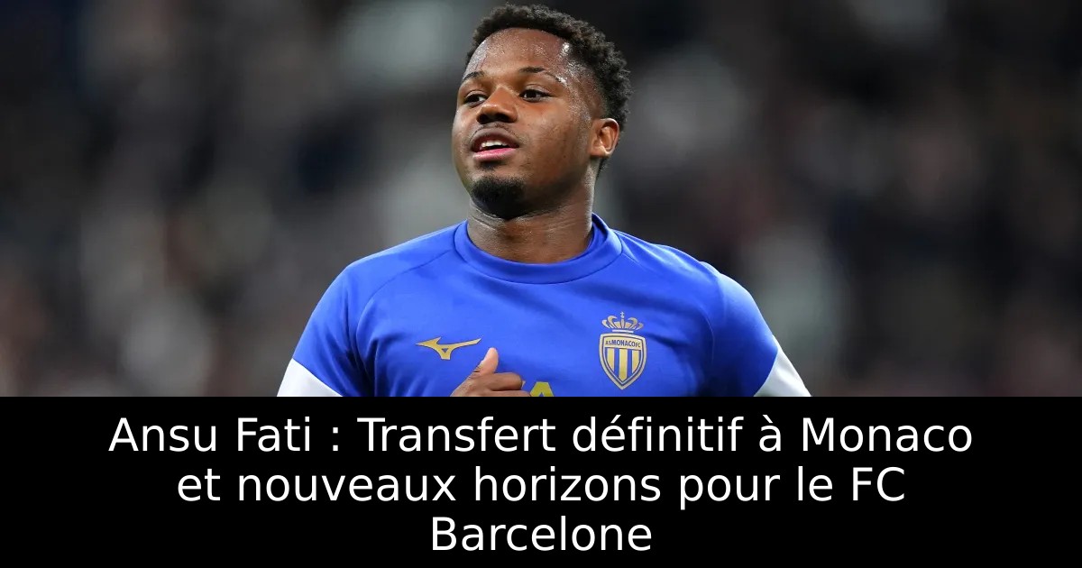 Ansu Fati : Transfert définitif à Monaco et nouveaux horizons pour le ...