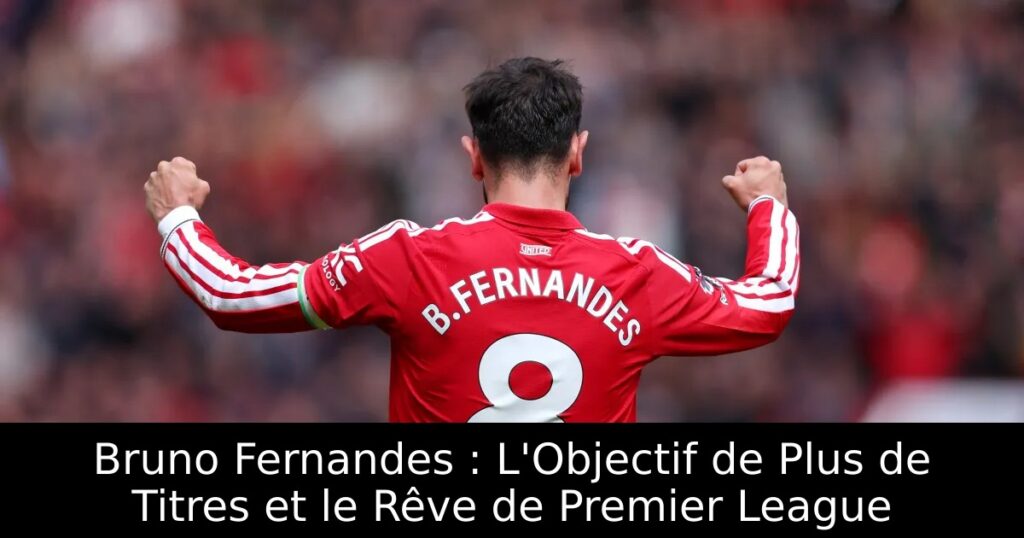 Bruno Fernandes : L'Objectif de Plus de Titres et le Rêve de Premier ...