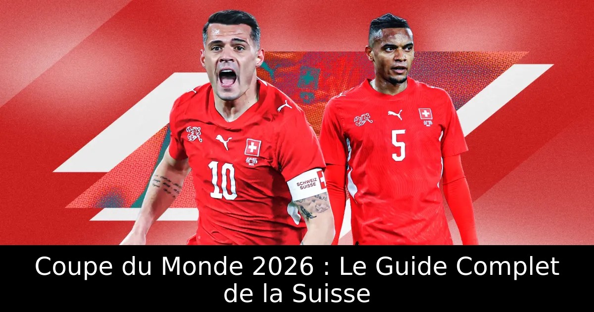 Coupe du Monde 2026 : Le Guide Complet de la Suisse - FootIledeFrance