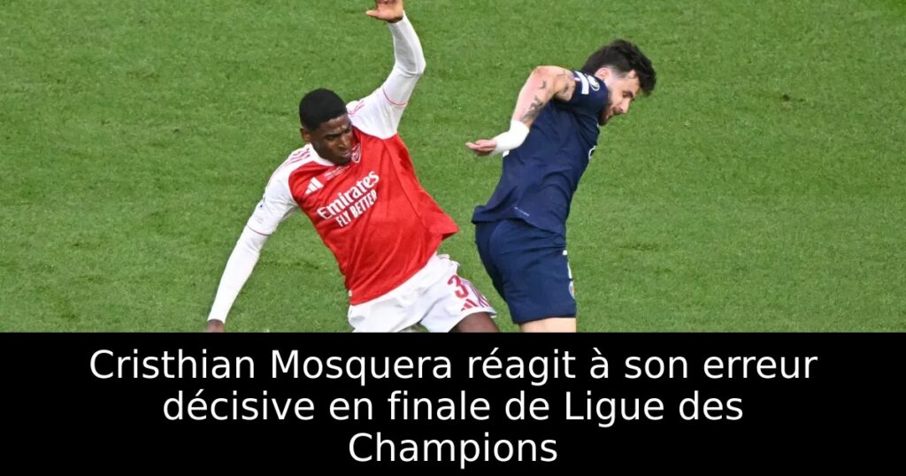 Cristhian Mosquera réagit à son erreur décisive en finale de Ligue des ...