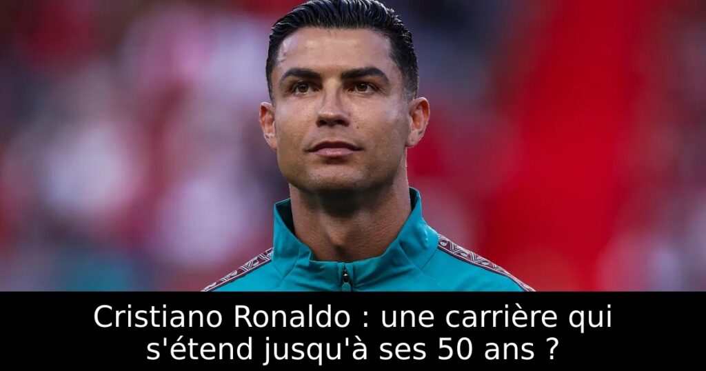 Cristiano Ronaldo : une carrière qui s'étend jusqu'à ses 50 ans ...