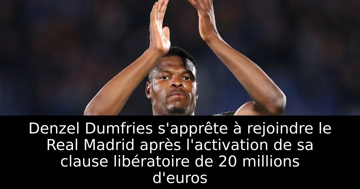 Denzel Dumfries s'apprête à rejoindre le Real Madrid après l'activation ...