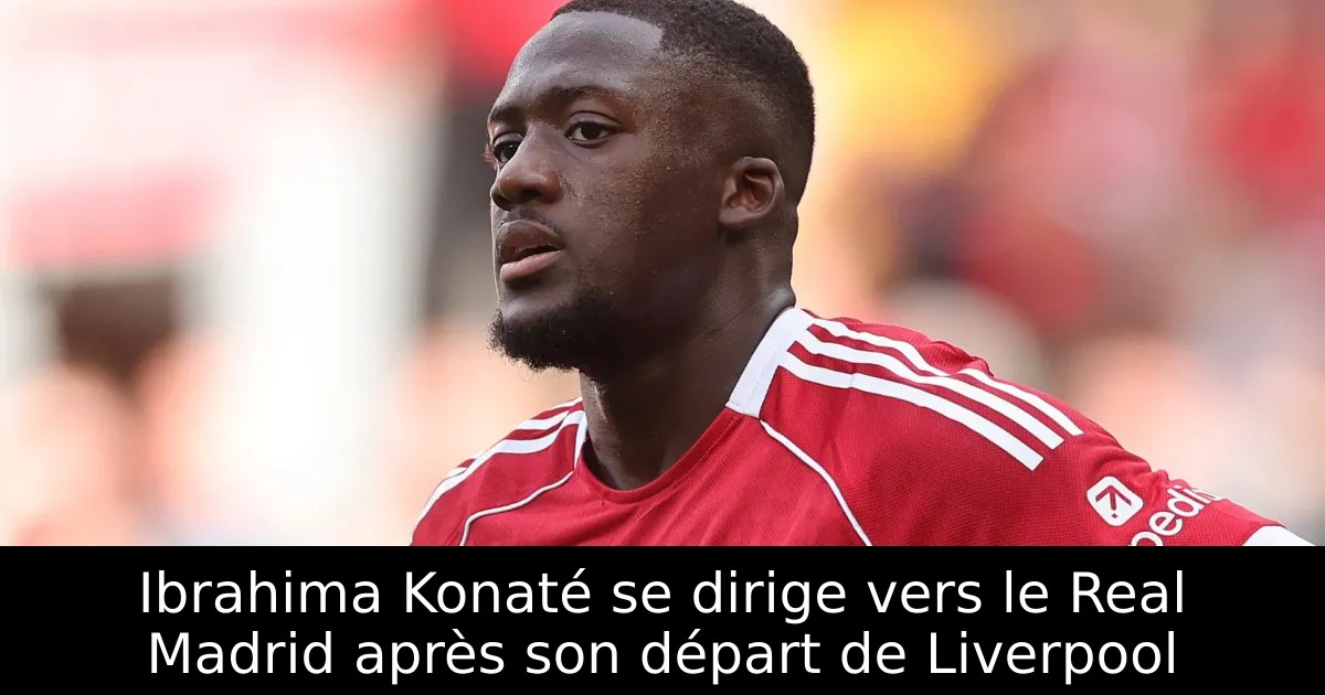 Ibrahima Konaté se dirige vers le Real Madrid après son départ de ...