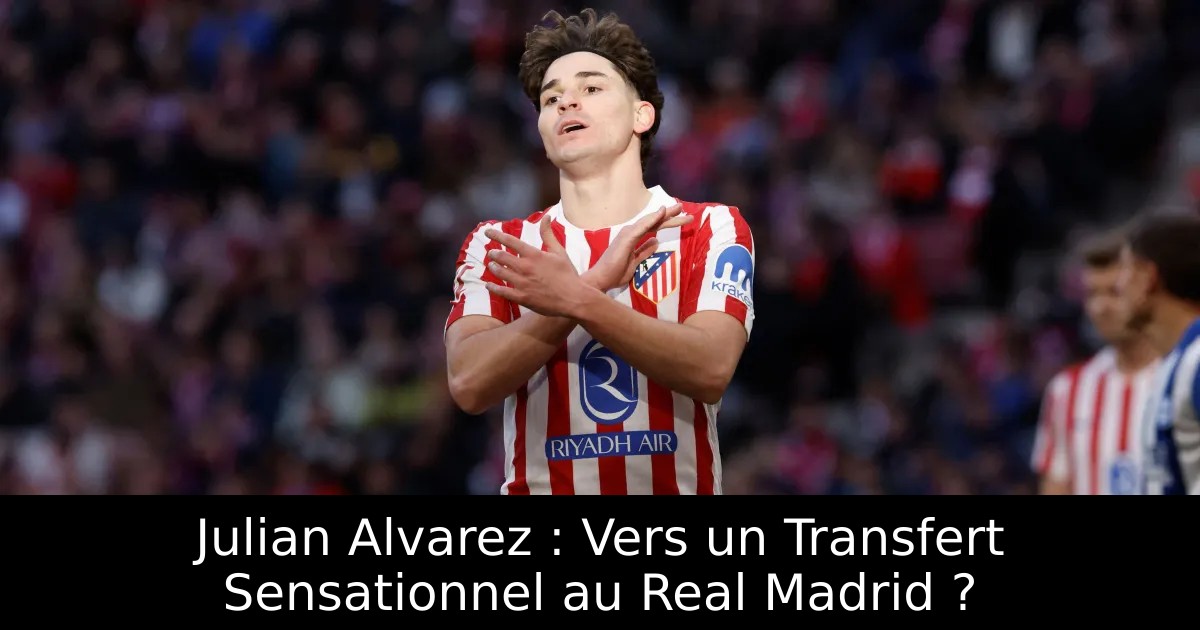 Julian Alvarez : Vers un Transfert Sensationnel au Real Madrid ...
