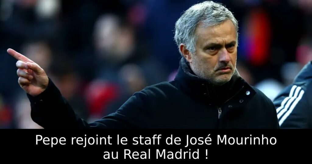 Pepe rejoint le staff de José Mourinho au Real Madrid ! - FootIledeFrance