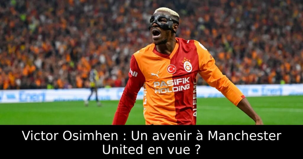 Victor Osimhen : Un avenir à Manchester United en vue ? - FootIledeFrance