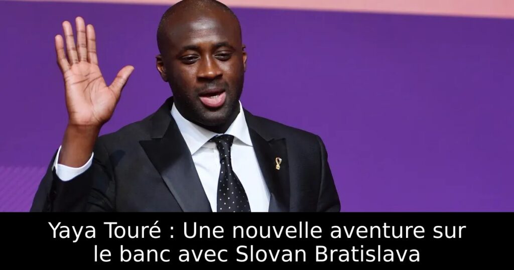 Yaya Touré : Une nouvelle aventure sur le banc avec Slovan Bratislava ...